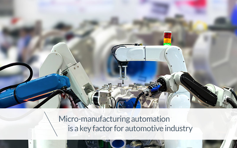 Micro-manufacturing automation is a key factor for the automotive industry